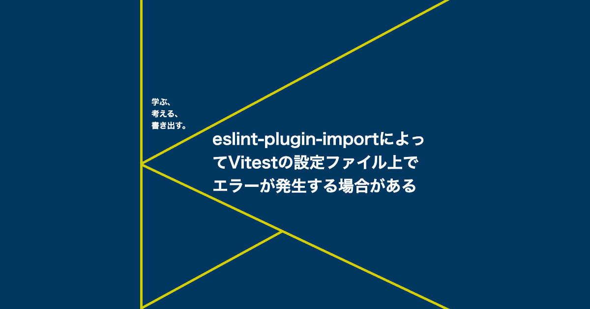 eslint-plugin-importによってVitestの設定ファイル上でエラーが発生する場合がある / 学ぶ、考える、書き出す。 eslint-plugin-importによってVitestの設定ファイル上でエラーが発生する場合がある / 学ぶ、考える、書き出す。